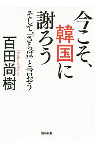&nbsp;&nbsp;&nbsp; 今こそ、韓国に謝ろう 文庫 の詳細 私達の先人は何をしたのか？　韓国が「日帝三十六年」と呼び、日本が悪逆非道の限りを尽くしたと喧伝する日韓併合時代の史実を余すところなく書き記す。深刻極まる日韓関係、日韓...