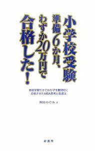 &nbsp;&nbsp;&nbsp; 小学校受験準備6か月、わずか20万円で合格した！ 単行本 の詳細 MBAを取得したママが、家庭学習だけでわが子を難関校に合格させたMBA的思考と指導法を公開！　「お受験適応能力」チェック法、家庭学習計画...
