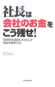 &nbsp;&nbsp;&nbsp; 社長は「会社のお金」をこう残せ！ 単行本 の詳細 儲けたお金はどこへ消えた？　役員報酬の上手なもらい方、税務調査の受け方、かしこい経費の計上方法など、小さな会社の「お金の疑問」にズバリ答える一冊。 カテ...