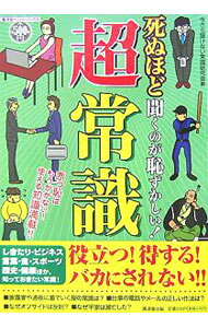 &nbsp;&nbsp;&nbsp; 死ぬほど聞くのが恥ずかしい！超常識 単行本 の詳細 披露宴や通夜に着ていく服の常識は？　仕事の電話やメールの正しい作法は？　しきたり・ビジネス・言葉・食・スポーツ・歴史・健康ほか、知っておきたい常識が満...
