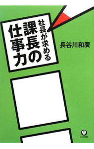 &nbsp;&nbsp;&nbsp; 社長が求める課長の仕事力 単行本 の詳細 約2000社の課長たちを3か月でプロの仕事人に変えてきた著者が、そのノウハウを大公開。利益を生み出す課長に必要な問題解決のためのビジネススキルを、Q＆A形式で具...