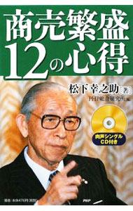 &nbsp;&nbsp;&nbsp; 【CD付】商売繁盛12の心得 単行本 の詳細 「日ごろから“笑顔”の景品を」「やかましいお客さんこそありがたい」　パナソニック・グループ創業者・PHP総合研究所創設者の松下幸之助の著書や折々に語った発言...