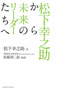 &nbsp;&nbsp;&nbsp; 松下幸之助から未来のリーダーたちへ 新書 の詳細 「責任を果たす」「熱意をもつ」「衆知を集める」「人を育てる」「先頭に立つ」「みずからを高める」…。松下幸之助が実践していた、偉大なる指導者の要諦、人を活...