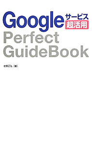 &nbsp;&nbsp;&nbsp; Googleサービス超活用Perfect　GuideBook 単行本 の詳細 基本操作から、Gmail、カレンダー、検索、ニュース、Google＋、Chromeの高度なワザまで網羅した、Googleサー...