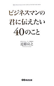 &nbsp;&nbsp;&nbsp; ビジネスマンの君に伝えたい40のこと 単行本 の詳細 失敗よりも成功体験を増やせ、週に一度は異業種の人に会いなさい、アピールしなければ何も始まらない…。「日本でいちばん大切にしたい会社」大賞受賞企業のト...