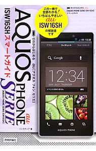 &nbsp;&nbsp;&nbsp; au　AQUOS　PHONE　SERIE　ISW16SHスマートガイド 単行本 の詳細 電話機能の使い方から、メールの基本操作、インターネットの利用の仕方、音楽・写真・動画の楽しみ方、Googleやau...