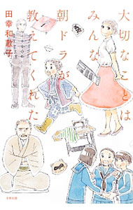 &nbsp;&nbsp;&nbsp; 大切なことはみんな朝ドラが教えてくれた 単行本 の詳細 日本の女性と家族、仕事と恋愛、幸せのかたちを描いてきたNHK連続テレビ小説、通称「朝ドラ」。誕生から51年、現在まで続いてきた理由とは？　ヒロイン...