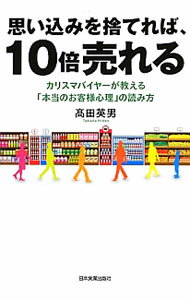&nbsp;&nbsp;&nbsp; 思い込みを捨てれば、10倍売れる 単行本 の詳細 過去の成功体験や業界常識にとらわれすぎていることが小売業の閉塞感を生んでいる！　「思い込み」を捨てた商品開発や販売などの成功事例や、「思い込み」で失敗し...