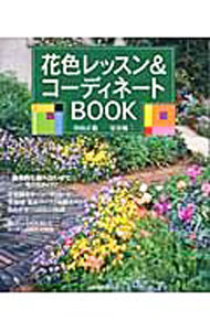 &nbsp;&nbsp;&nbsp; 花色レッスン＆コーディネートBOOK 単行本 の詳細 写真や図解満載のガーデンの配色実例集。花色別コーディネートレッスン、育てるのに容易な季節別の花＆リーフ146種カタログ、色とデザインのミニ知識やコラ...