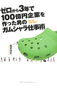 &nbsp;&nbsp;&nbsp; ゼロから3年で100億円企業を作った男のガムシャラ仕事術 単行本 の詳細 人生冒険してますか？　自分らしく生きてますか？　後悔しない人生ですか？　クロックス日本法人を立ち上げ、ゼロからわずか3年で100...