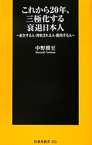 &nbsp;&nbsp;&nbsp; これから20年、三極化する衰退日本人 新書 の詳細 「負け組」ばかりを生み出す現代日本社会の衰退をわかりやすく示すとともに、それが最終的にどのような結末をもたらすのかを予測。衰退社会から抜け出すための処...
