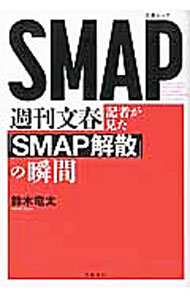 &nbsp;&nbsp;&nbsp; 週刊文春記者が見た「SMAP解散」の瞬間 単行本 の詳細 「対立するならSMAPを連れていっても出ていってもらう」　SMAP解散騒動のきっかけとなった「メリー喜多川副社長5時間インタビュー」の完全版をは...