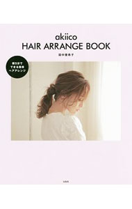 &nbsp;&nbsp;&nbsp; akiico　HAIR　ARRANGE　BOOK 単行本 の詳細 たっぷりと揺れる後れ毛、髪の重なりから生まれるこなれ感…。大人だからこそ楽しみたい、ニュアンスアレンジのコツを教えます。スマホをかざすと...