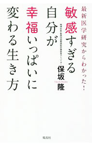 &nbsp;&nbsp;&nbsp; 敏感すぎる自分が幸福いっぱいに変わる生き方 新書 の詳細 5人に1人が持つ「HSP気質（敏感すぎる人）」＝じつは凄い能力の持ち主！　最新医学研究をもとに古今東西の著名人を分析。「敏感すぎる人」こそ大成功...