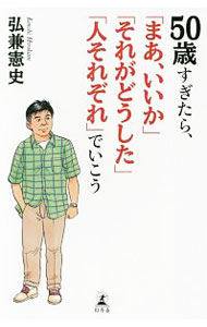 &nbsp;&nbsp;&nbsp; 50歳すぎたら、「まあ、いいか」「それがどうした」「人それぞれ」でいこう 新書 の詳細 人生、面白がったもん勝ち、楽しんだもん勝ち！　「現実を認めて素直に生きる」「人と自分を比べない」「趣味を大事にする...