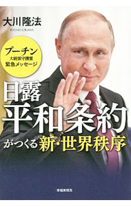 &nbsp;&nbsp;&nbsp; 日露平和条約がつくる新・世界秩序 単行本 の詳細 なぜプーチンは日露平和条約締結を提言したのか？　「北方領土問題」解決の条件と時期は？　幸福実現党創立者兼総裁・大川隆法がプーチン大統領の守護霊にインタビ...