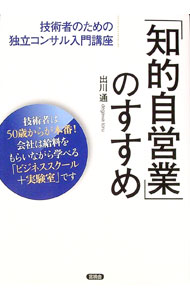 &nbsp;&nbsp;&nbsp; 「知的自営業」のすすめ 単行本 の詳細 人生の「後半戦」を「知的自営業」として生きよう！　企業の技術者に向けて、「知的自営業」の基本をなすコンサルティング業務のノウハウと収入を示す。11人の技術者・研究...