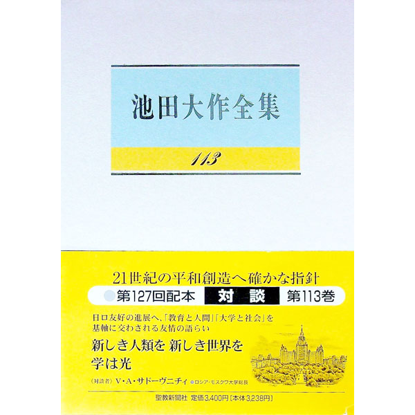 &nbsp;&nbsp;&nbsp; 池田大作全集 113 単行本 の詳細 日ロ友好の進展へ、「教育と人間」「大学と社会」を基軸に交わされる友情の語らい−。ロシア・モスクワ大学総長V・A・サドーヴニチィとの対談「新しき人類を　新しき世界を」...