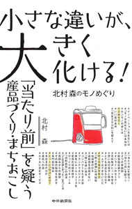 &nbsp;&nbsp;&nbsp; 小さな違いが、大きく化ける！ 単行本 の詳細 町工場発の万年筆、空港の電動車椅子、カレーなる非常食…。各地できらりと光る商品づくりやまちおこしを選りすぐり、その魅力を紹介する。『中日新聞』『東京新聞』連...