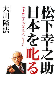 &nbsp;&nbsp;&nbsp; "松下幸之助日本を叱る　天上界からの緊急メッセージ " の詳細 出版社: 幸福の科学出版 レーベル: 作者: 大川隆法 カナ: マツシタコウノスケニホンオシカルテンジョウカイカラノキンキュウメッセージ ...