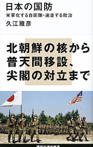 &nbsp;&nbsp;&nbsp; "日本の国防　米軍化する自衛隊・迷走する政治 " の詳細 出版社: 講談社 レーベル: 講談社現代新書 作者: 久江雅彦 カナ: ニホンノコクボウベイグンカスルジエイタイメイソウスルセイジ / ヒサエマ...