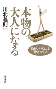 &nbsp;&nbsp;&nbsp; "本物の大人になる　恰好いい人には「覚悟」がある " の詳細 出版社: 三笠書房 レーベル: 作者: 川北義則 カナ: ホンモノノオトナニナルカッコウイイヒトニワカクゴガアル / カワキタヨシノリ サイ...