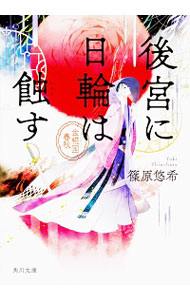 &nbsp;&nbsp;&nbsp; "後宮に日輪は蝕す（金椛国春秋3） " の詳細 出版社: KADOKAWA レーベル: 角川文庫 作者: 篠原悠希 カナ: コウキュウニニチリンワショクスキンカコクシュンジュウ3 / シノハラユウキ サ...