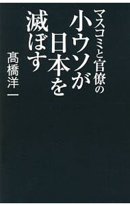 &nbsp;&nbsp;&nbsp; "マスコミと官僚の小ウソが日本を滅ぼす " の詳細 出版社: 産経新聞出版 レーベル: 産経セレクト 作者: 高橋洋一（大蔵省） カナ: マスコミトカンリョウノコウソガニホンオホロボス / タカハシヨウ...