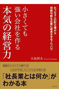 &nbsp;&nbsp;&nbsp; "小さくても強い会社を作る本気の経営力　たった3人の町工場から持続可能な企業に成長させるノウハウ " の詳細 出版社: 水王舎 レーベル: 作者: 大島邦夫（1935−） カナ: チイサクテモツヨイカイ...