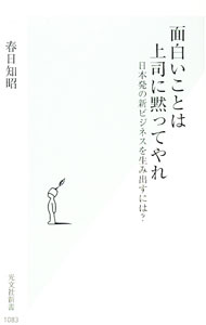 &nbsp;&nbsp;&nbsp; "面白いことは上司に黙ってやれ　日本発の新ビジネスを生み出すには？ " の詳細 出版社: 光文社 レーベル: 作者: 春日知昭 カナ: オモシロイコトワジョウシニダマッテヤレニホンハツノシンビジネスヲウ...