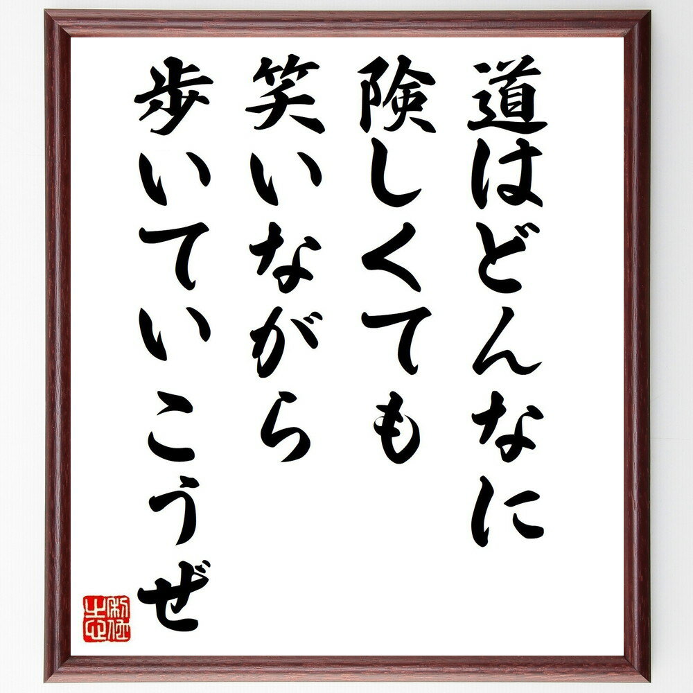 【商品説明】名言「道はどんなに険しくても、笑いながら歩いていこうぜ」を書道家が毛筆書道で色紙に直筆、額に入れてお届けします。当店では挑戦、努力、成功、幸福、感謝、成長、家族、仕事、自己啓発など様々なテーマから人生の糧となる名言、四字熟語、諺...