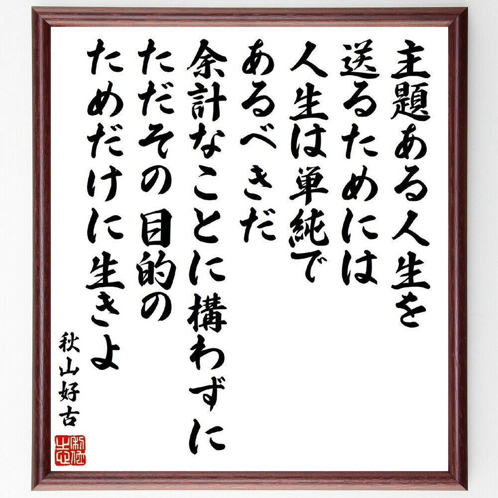 【商品説明】秋山好古の名言「主題ある人生を送るためには、人生は単純であるべきだ、余計なことに構わずに、ただその目的のためだけに生きよ」を書道家が毛筆書道で色紙に直筆、額に入れてお届けします。当店では挑戦、努力、成功、幸福、感謝、成長、家族、...