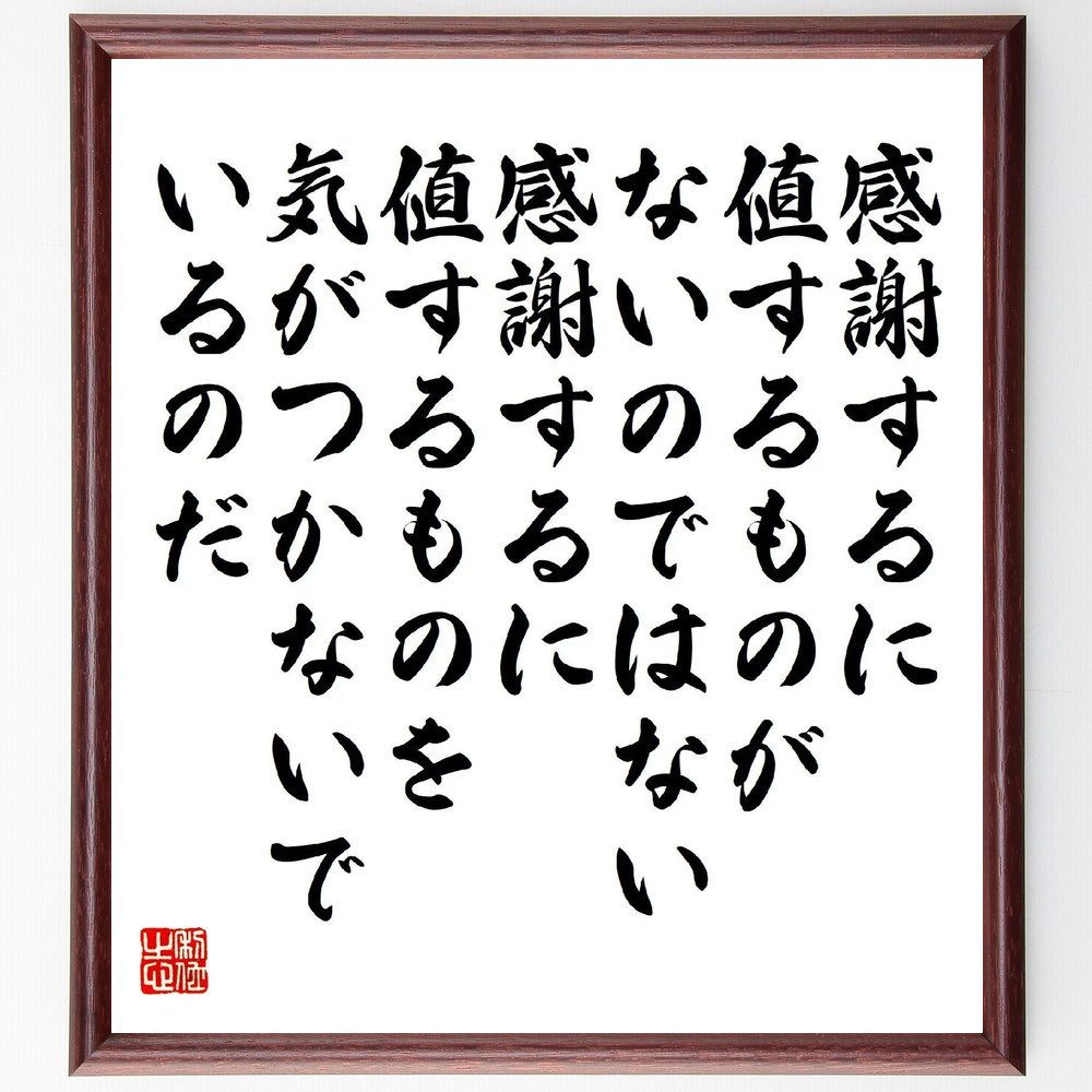 【商品説明】名言「感謝するに値するものがないのではない、感謝するに値するものを、気がつかないでいるのだ」を書道家が毛筆書道で色紙に直筆、額に入れてお届けします。当店では挑戦、努力、成功、幸福、感謝、成長、家族、仕事、自己啓発など様々なテーマ...