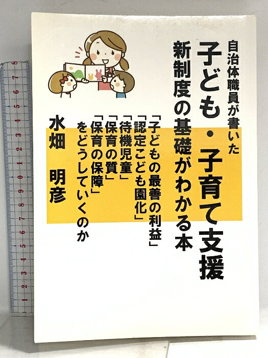 【中古】自治体職員が書いた子ども・子育て支援新制度の基礎がわかる本: 「子どもの最善の利益」「認定こども園化」「待機児童」「保育の質」「保育の保障」をどうしていくのか (MyISBN - デザインエッグ社) デザインエッグ社 水畑　明彦　S...