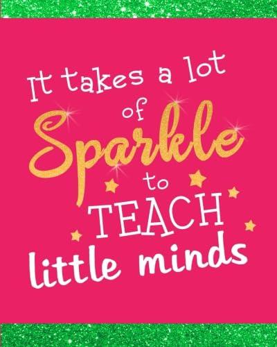 It Takes A Lot Of Sparkle To Teach Little Minds: Teacher Appreciation Book or Journal or Planner: Great for Teacher Appr...