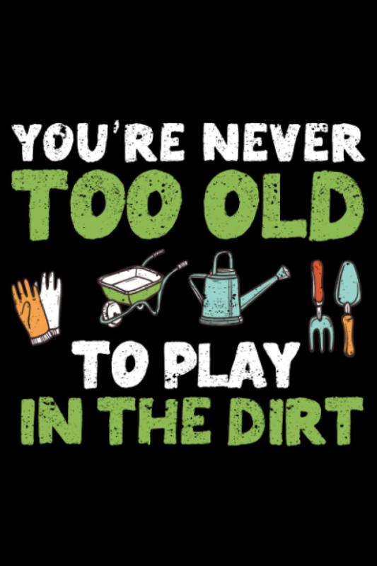 You're Never Too Old To Play In The Dirt Funny Gardening: Gardener Gifts Gardening Planting Kids Women Men | Dot Grid Jo...