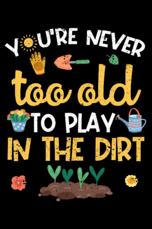 You're Never Too Old To Play In The Dirt Funny Gardening: Gardener Gifts Gardening Planting Kids Women Men | Dot Grid Jo...