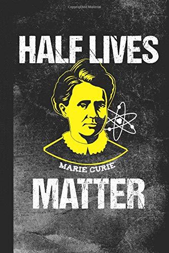 Half Lives Matter, Marie Curie: Lined Notebook Journal Diary for Science Geek, Chemistry Student, and Marie Curie Fan, 1...