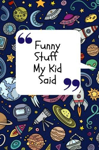 Funny Stuff My Kid Said: Space Cover Notebook | Record The Cheeky, Silly, Positive &amp; Shocking Things Your Children S...