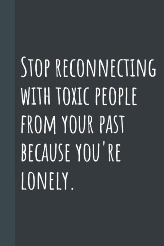 Stop reconnecting with toxic people from your past because you're lonely.: (120 Lined Pages, 6x9 in), Lined Notebook Jou...