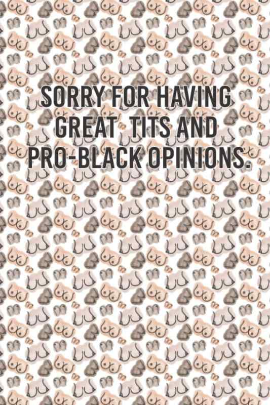 Sorry for having great tits and pro-black opinions | graph | African-American | Black | Journal | Blank | 6"x9&quot...