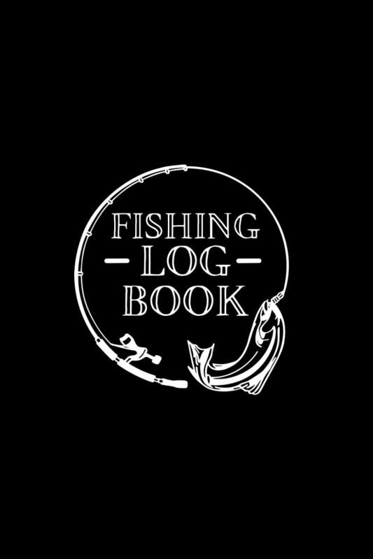 Fishing Log Book: Fisherman Journal to Record Location, Date, Weather, Fish Caught, Techniques, and More, Trips &amp; Ad...