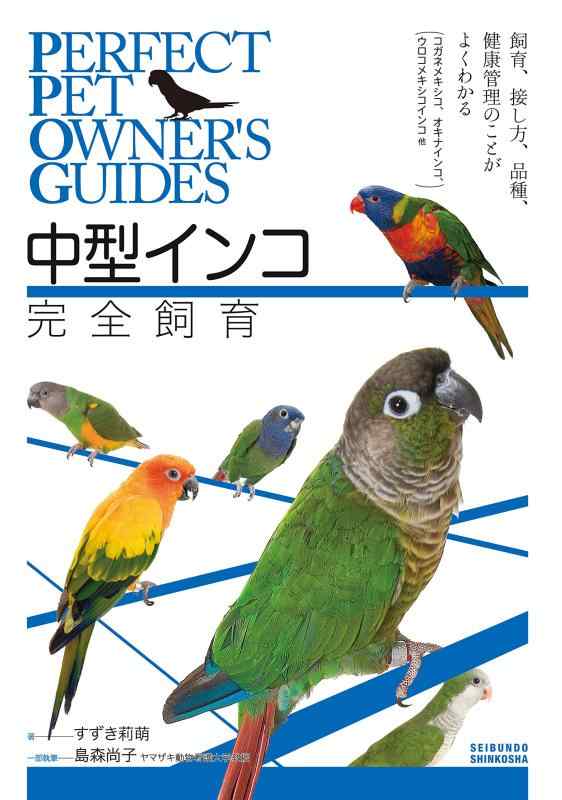 中型インコ完全飼育: 飼育、接し方、品種、健康管理のことがよくわかる (コガネメキシコ、オキナインコ、ウロコメキシコインコ 他) (PERFECT PET OWNER'S GUIDES)