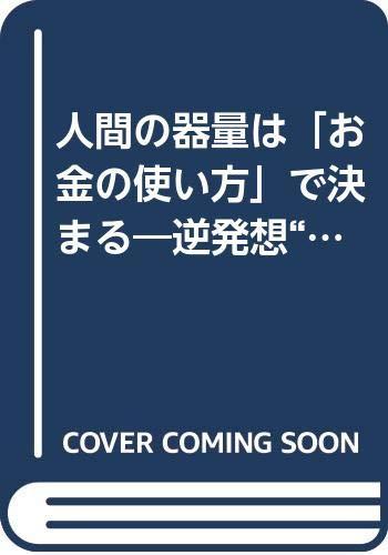 人間の器量はお金の使い方で決まる: 逆発想人間の心をお金で買う16カ条