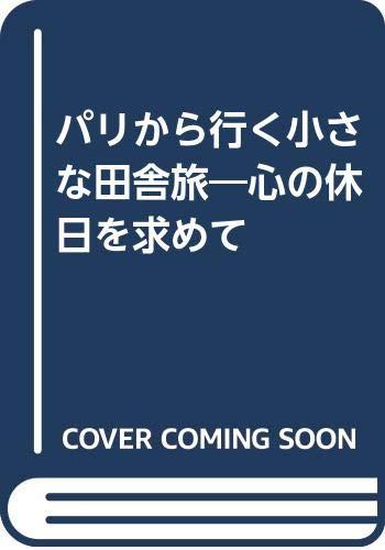 パリから行く小さな田舎旅: 心の休日を求めて