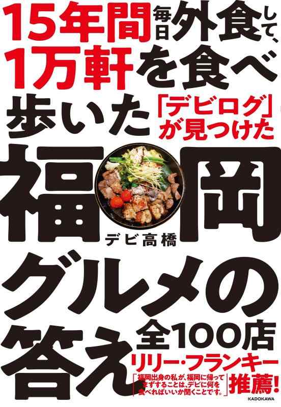 15年間 毎日外食して、1万軒を食べ歩いた「デビログ」が見つけた福岡グルメの答え 全100店
