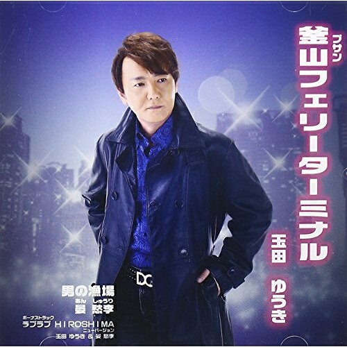 釜山フェリーターミナル/男の漁場/ラブラブHIROSHIMA ニューバージョン玉田ゆうきタマダユウキ たまだゆうき　発売日 : 2015年10月21日　種別 : CD　JAN : 4988001776192　商品番号 : TJCH-1549...