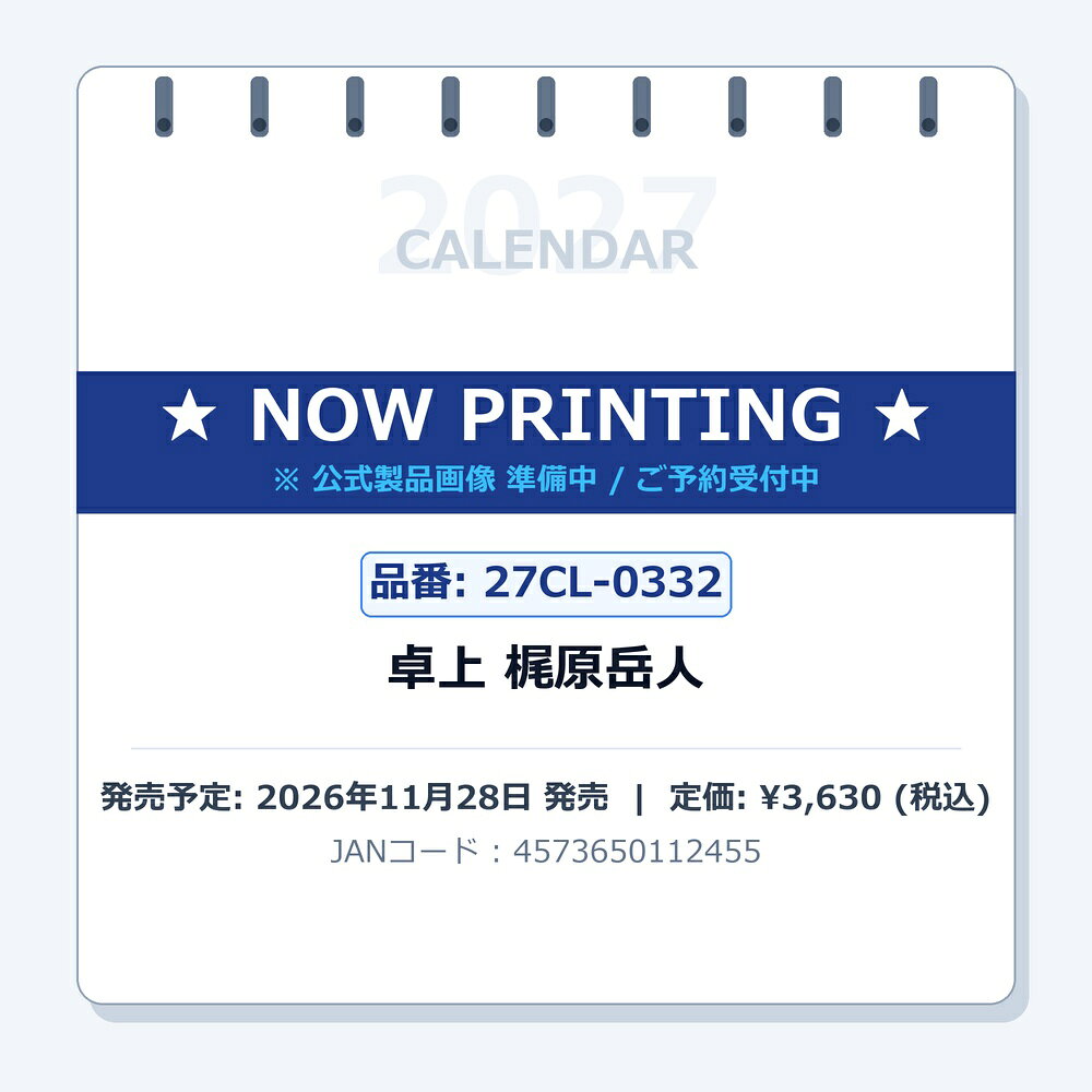 2027 CALENDAR COLLECTION 卓上 梶原岳人 PRODUCT SPECIFICATIONS 商品品番 27CL-0332 発売予定日 2026年11月28日 発売 仕様・サイズ A5・28P (卓上) 定価 (税込) 3...