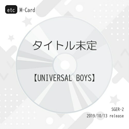 タイトル未定 (M-Card)(UNIVERSAL BOYS)ユニバーサルボーイズ ゆにばーさるぼーいず　発売日 : 2019年10月13日　種別 : etc　JAN : 4948722544241　商品番号 : SGER-2