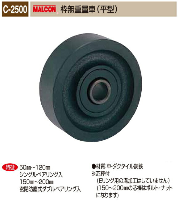 丸喜金属本社　MALCON　重量車 C-2500-500　マルコン枠無重量車（平型）　50Ф　1個販売　 品名・品番 C-2500-500　マルコン枠無重量車（平型）　50Ф サイズ 車50Ф　20mm 材質 ダクタイル鋳鉄　※芯棒付 特徴...